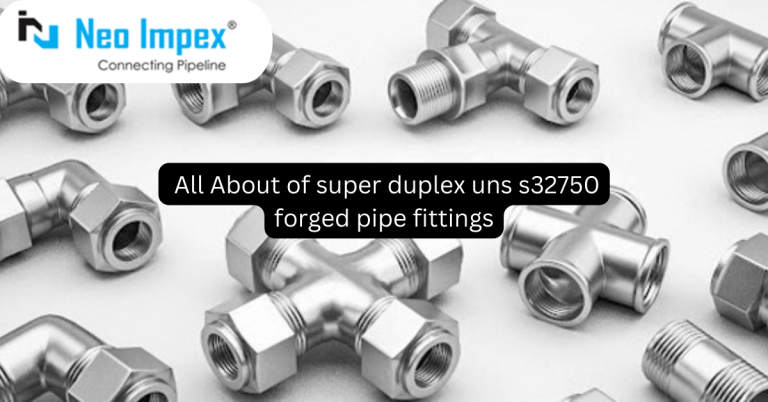 All About of super duplex uns s32750 forged pipe fittings. - NeoImpex